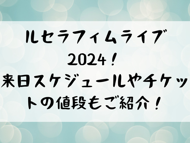 ルセラフィムライブ日程2024！来日スケジュールやチケットの値段もご紹介！ | I love K-POP