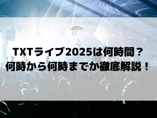 TXTライブ2025は何時間？何時から何時までか徹底解説！ | I love K-POP