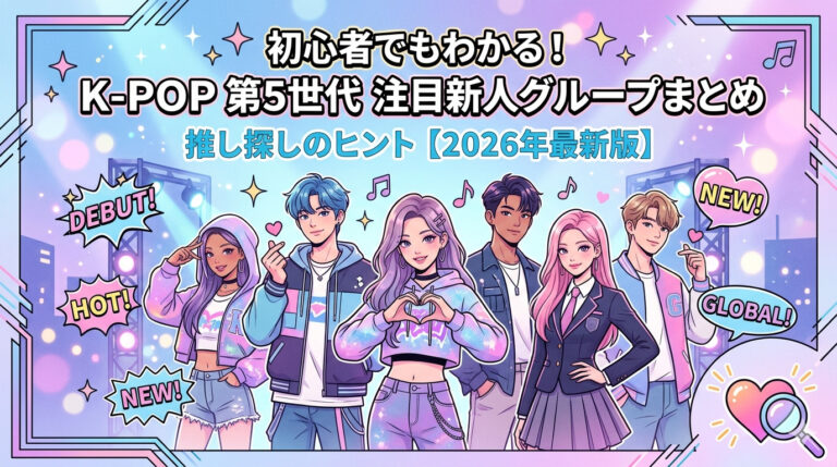 初心者でもわかる！K-POP第5世代の注目新人グループまとめと推し探しのヒント【2026年最新版】 | I love K-POP